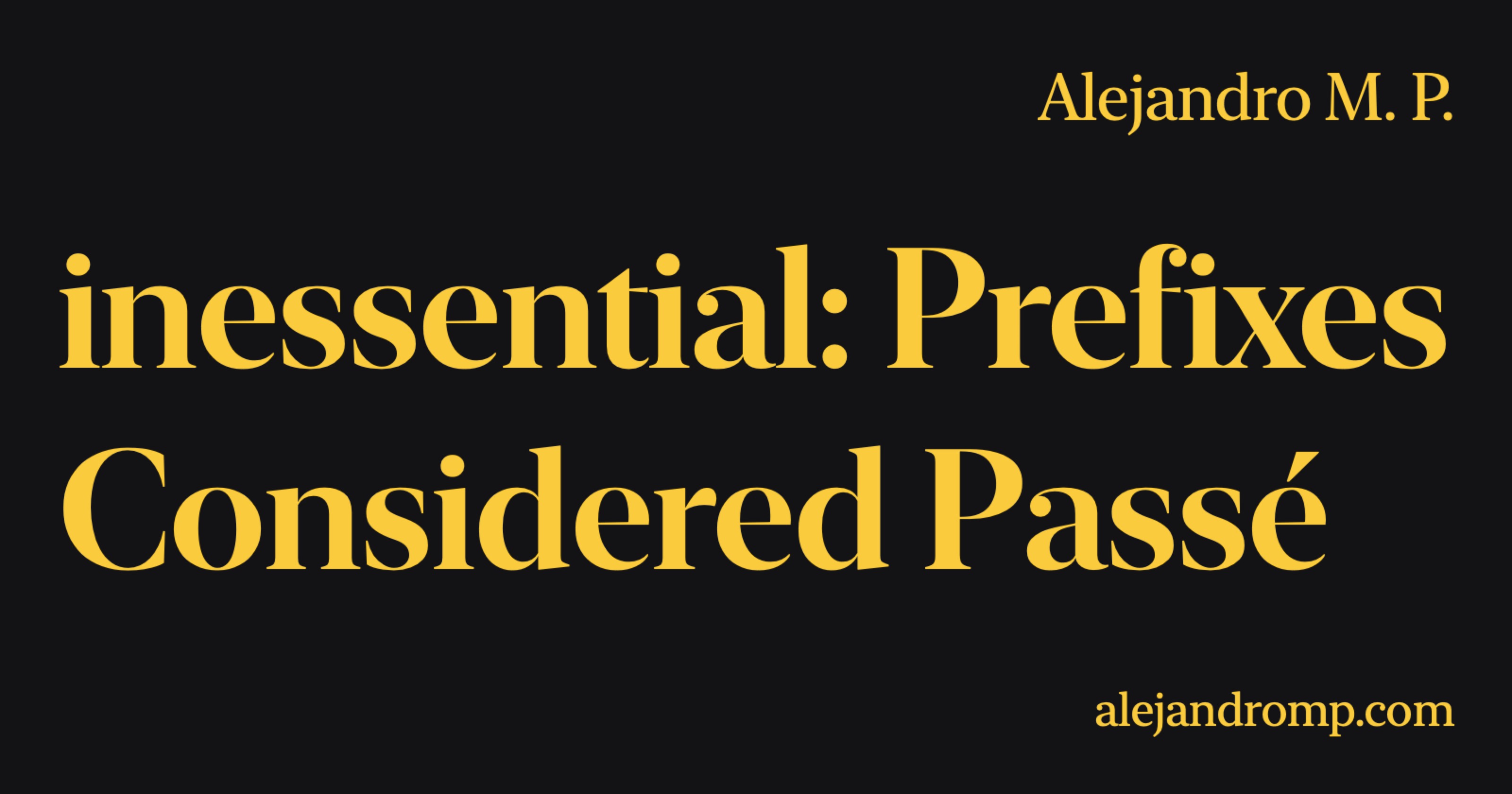 inessential: Prefixes Considered Passé | Alejandro M. P.
